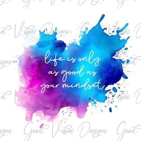 Life Is Only As Good As Your Mindset Png Positive Mind Positive Vibes