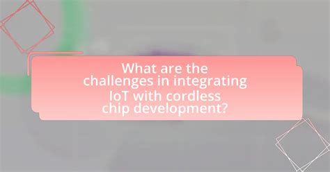 The Integration Of Iot In Cordless Chip Development
