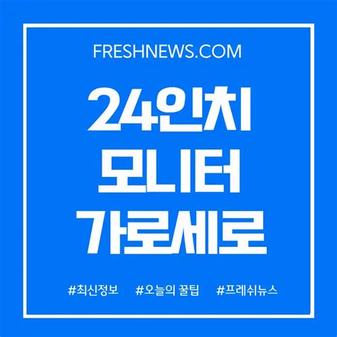 24인치 모니터 가로 세로 크기 알아보기 프레쉬뉴스