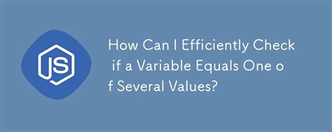 如何有效地檢查變數是否等於多個值之一？ Js教程 Php中文網