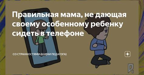 Правильная мама не дающая своему особенному ребенку сидеть в телефоне Со странностями будни