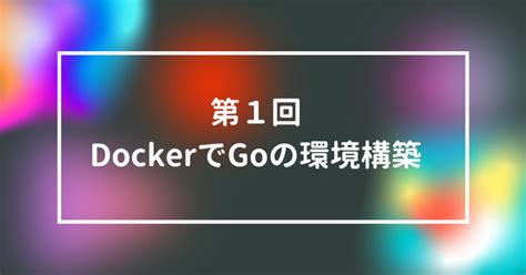 Go開発者への道 第 回 DockerでGoの環境構築 成長したいエンジニアブログ