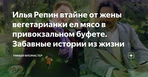 Илья Репин втайне от жены вегетарианки ел мясо в привокзальном буфете Забавные истории из жизни