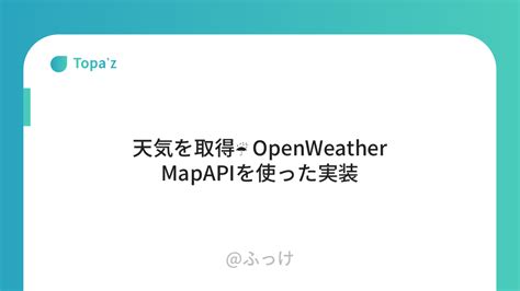 天気を取得 OpenWeatherMapAPIを使った実装 Topa z