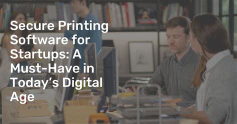 secure printing software for startups a must have in today s digital age