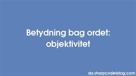 Betydning Bag Ordet Objektivitet Sharp Coder Blog Betydning Bag Ordet Objektivitet Sharp Coder Blog