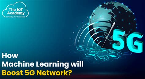 how machine learning will boost 5g network the iot academy
