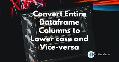 Convert Entire Dataframe Columns To Lower Case And Upper Case