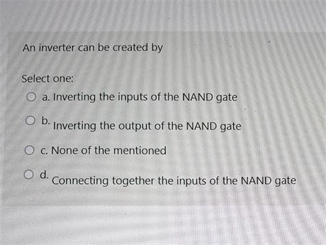 Solved An Inverter Can Be Created By Select One A Inverting The Inputs Of The Nand Gate B