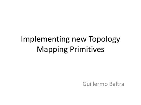 [ppt] implementing new topology mapping primitives guillermo baltra
