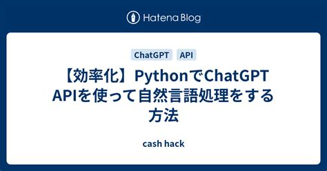 【効率化】pythonでchatgpt Apiを使って自然言語処理をする方法 Cash Hack