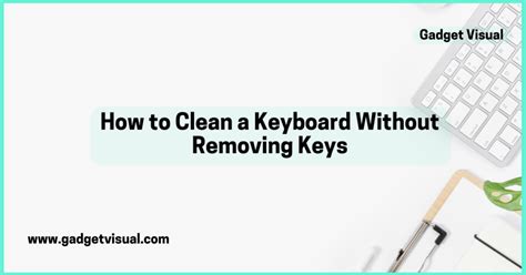 How To Clean A Keyboard Without Removing Keys How To Gadget Visual