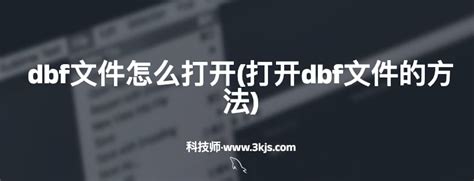 dbf文件怎么打开 打开dbf文件的方法 科技师