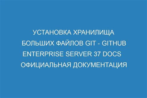 Блог Установка хранилища больших файлов Git Github Enterprise Server 37 Docs Официальная