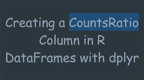 Creating A Countsratio Column In R Dataframes With Dplyr Youtube