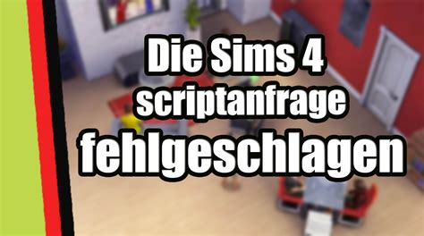 sims 4 scriptanfrage fehlgeschlagen sims 4 script call failed the