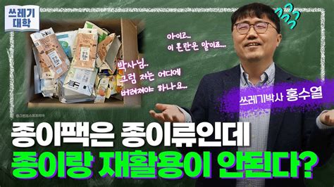 쓰레기대학3 44강 종이팩은 종이류인데 종이류랑 재활용이 안된다 분리배출지침의 가장 대장법 분리배출장소 쓰레기박사 자원재활용법 Youtube