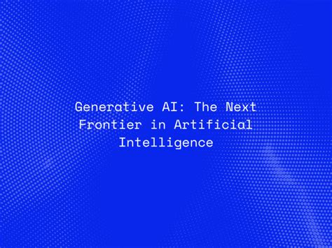 Generative Ai The Next Frontier In Artificial Intelligence
