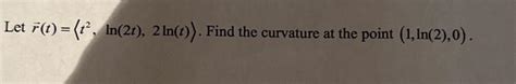 Solved Let R T T2 Ln 2t 2ln T Find The Curvature At