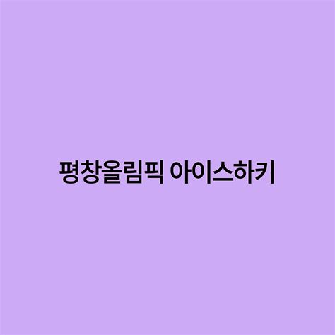 평창올림픽 아이스하키 얼음 위에서 만나는 스포츠의 열정