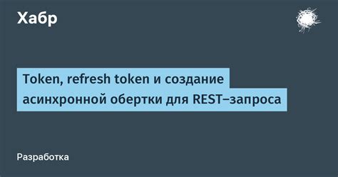 Token Refresh Token и создание асинхронной обертки для Rest запроса Хабр