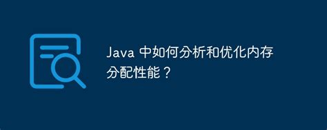 Java 中如何分析和優化記憶體分配效能? Java教程 Php中文網 Java 中如何分析和優化記憶體分配效能? Java教程 Php中文網