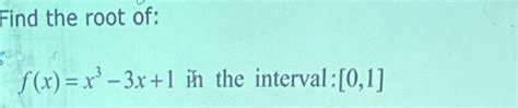 solved find the root of f x x3 3x 1 ﻿in the interval 0 1