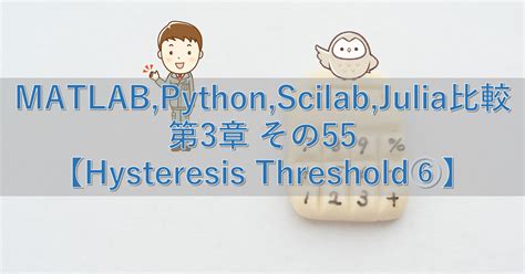 MATLAB Python Scilab Julia比較 第3章 その55Hysteresis Threshold⑥ シミュレーションの世界に引きこもる部屋