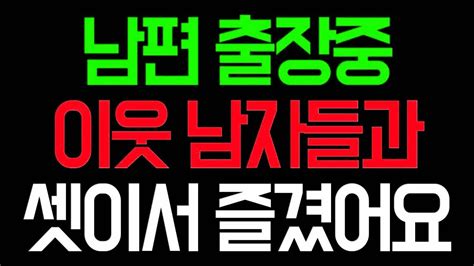 실화사연 남편 출장중 이웃 남자들과 셋이서 즐겼어요 썰라디오사연읽어주는여자 Youtube