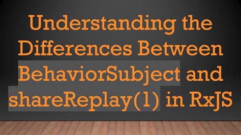 Understanding The Differences Between Behaviorsubject And Sharereplay1