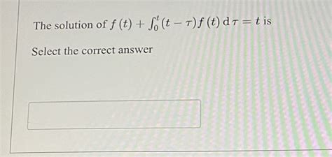 Solved The Solution Of Ft∫0tt−τftdτt Is Select The