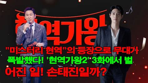 미스터리 현역의 등장으로 무대가폭발했다 현역가왕2 3화에서 벌어진 일 손태진일까 Youtube