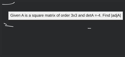 given a is a square matrix of order 3x3 and deta 4 find adja filo