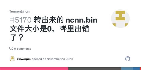 转出来的 ncnn bin文件大小是0哪里出错了 Issue 5170 Tencent ncnn GitHub