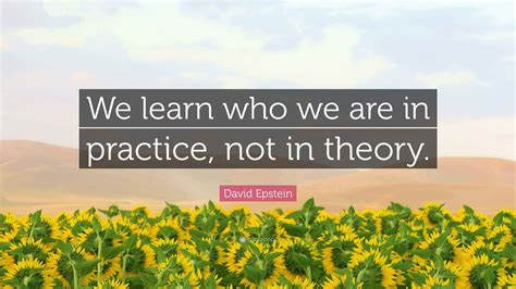 David Epstein Quote “we Learn Who We Are In Practice Not In Theory ”