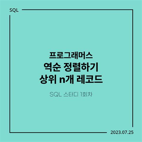 [프로그래머스 mysql] 역순 정렬하기 and 상위 n개 레코드 — 데굴데굴 ️🤔