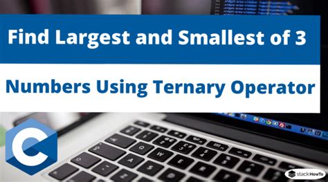 C Program To Find Largest And Smallest Of Three Numbers Using Ternary Operator StackHowTo