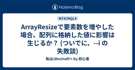 arrayresizeで要素数を増やした場合、配列に格納した値に影響は生じるか？ ついでに、 i の失敗談 恥は dev nullへ by 初心者