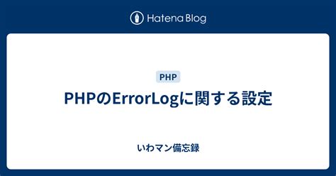 Phpのerrorlogに関する設定 いわマン備忘録