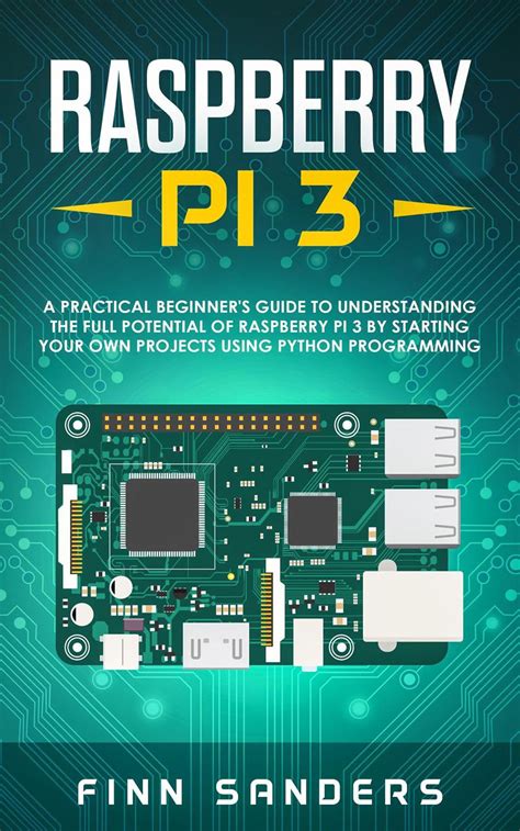 Raspberry Pi A Practical Beginner S Guide To Understanding The Full Potential Of Raspberry Pi