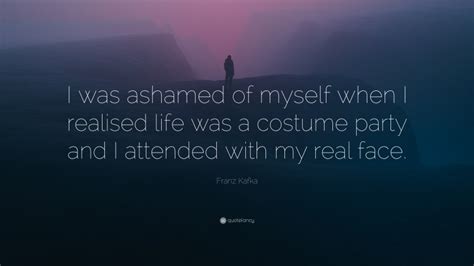 Franz Kafka Quote “i Was Ashamed Of Myself When I Realised Life Was A