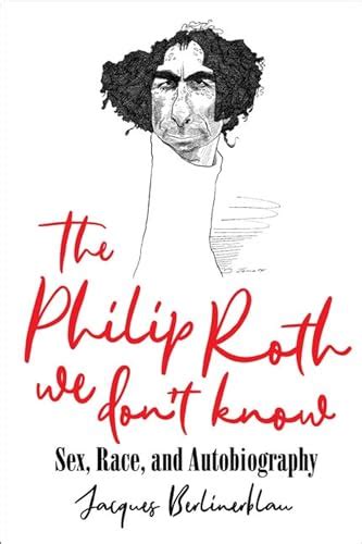 The Philip Roth We Dont Know Sex Race And Autobiography By Jacques Berlinerblau