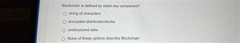 Solved Blockchain Is Defined By Which Key Componentstring