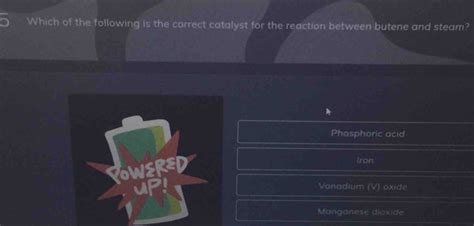 Solved Which Of The Following Is The Correct Catalyst For The Reaction Between Butene And Steam