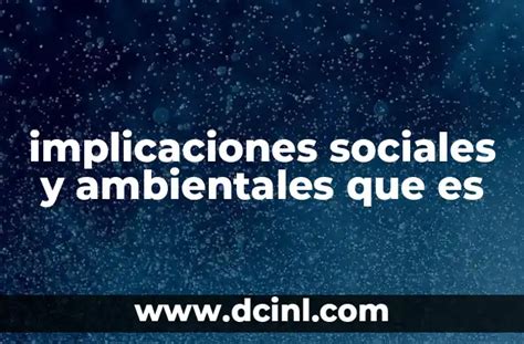 Implicaciones Sociales Y Ambientales Que Es 5 Ejemplos
