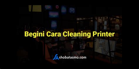 Begini Cara Cleaning Printer
