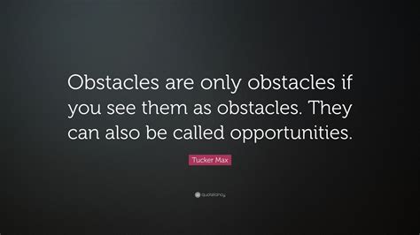 Tucker Max Quote Obstacles Are Only Obstacles If You See Them As