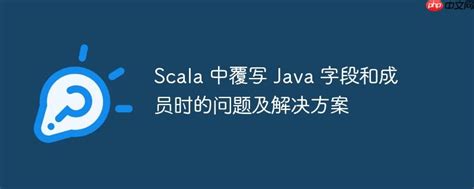 Scala 中覆写 Java 字段和成员时的问题及解决方案 Java教程 Php中文网