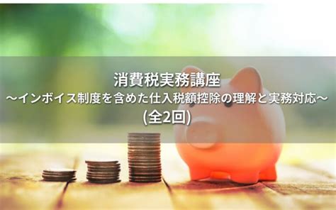 消費税実務講座～インボイス制度を含めた仕入税額控除の理解と実務対応～ 会計教育研修機構