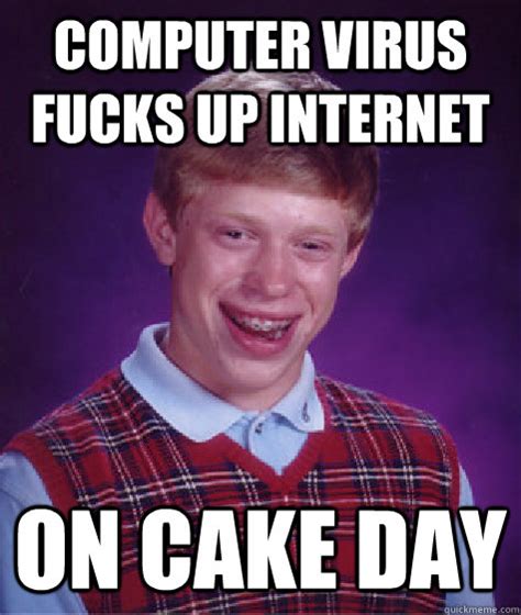 Computer Virus Fucks Up Internet On Cake Day Bad Luck Brian Quickmeme